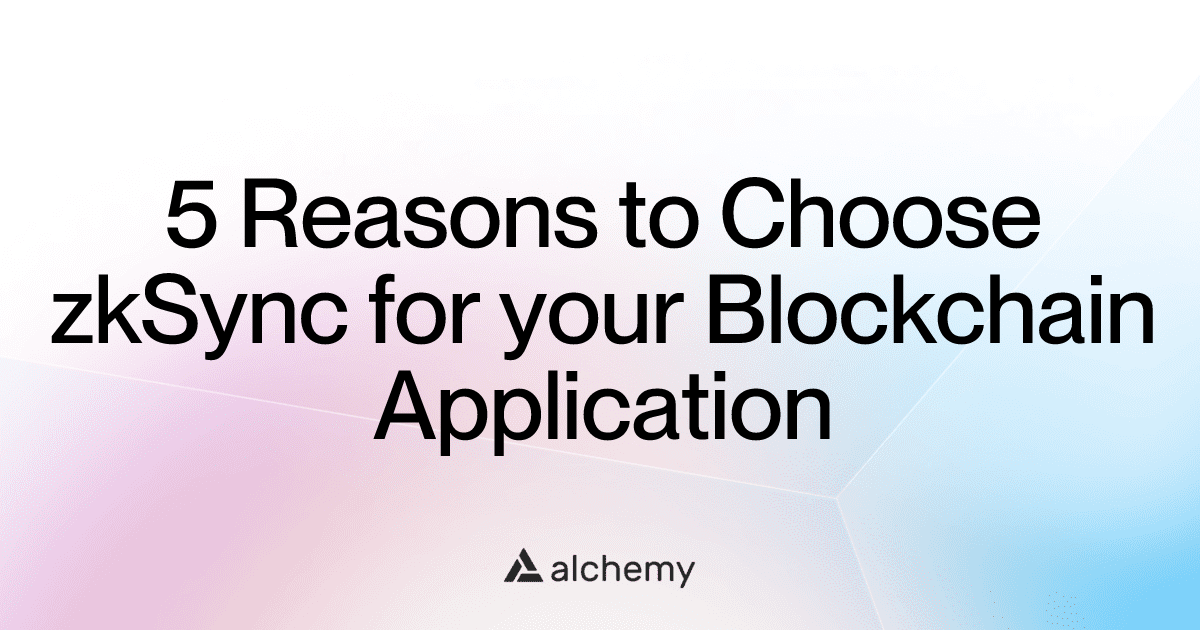 5 Reasons to Choose zkSync for your Blockchain Application